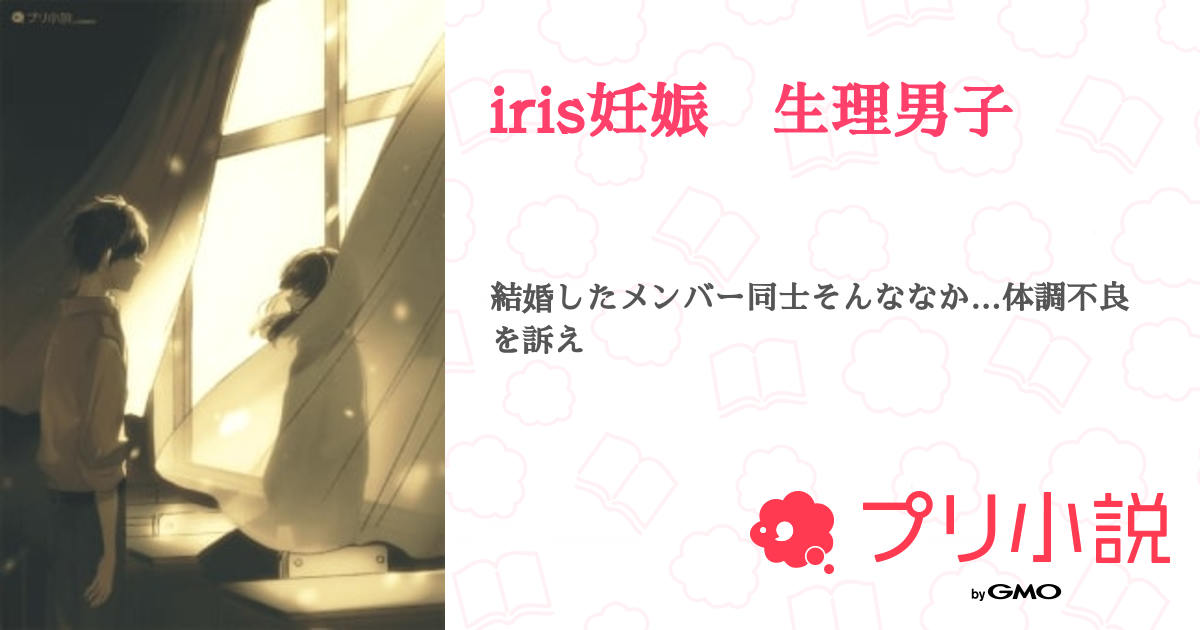 iris妊娠 生理男子 - 全37話 【連載中】（夜海月羅さんの小説） | 無料スマホ夢小説ならプリ小説 byGMO